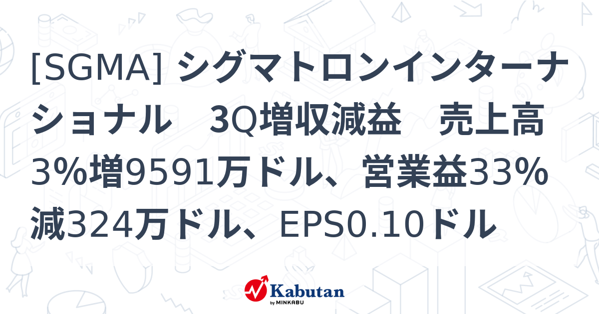 [SGMA] シグマトロンインターナショナル 3Q増収減益 売上高3％増9591万ドル、営業益33％減324万ドル、EPS0.10ドル ...