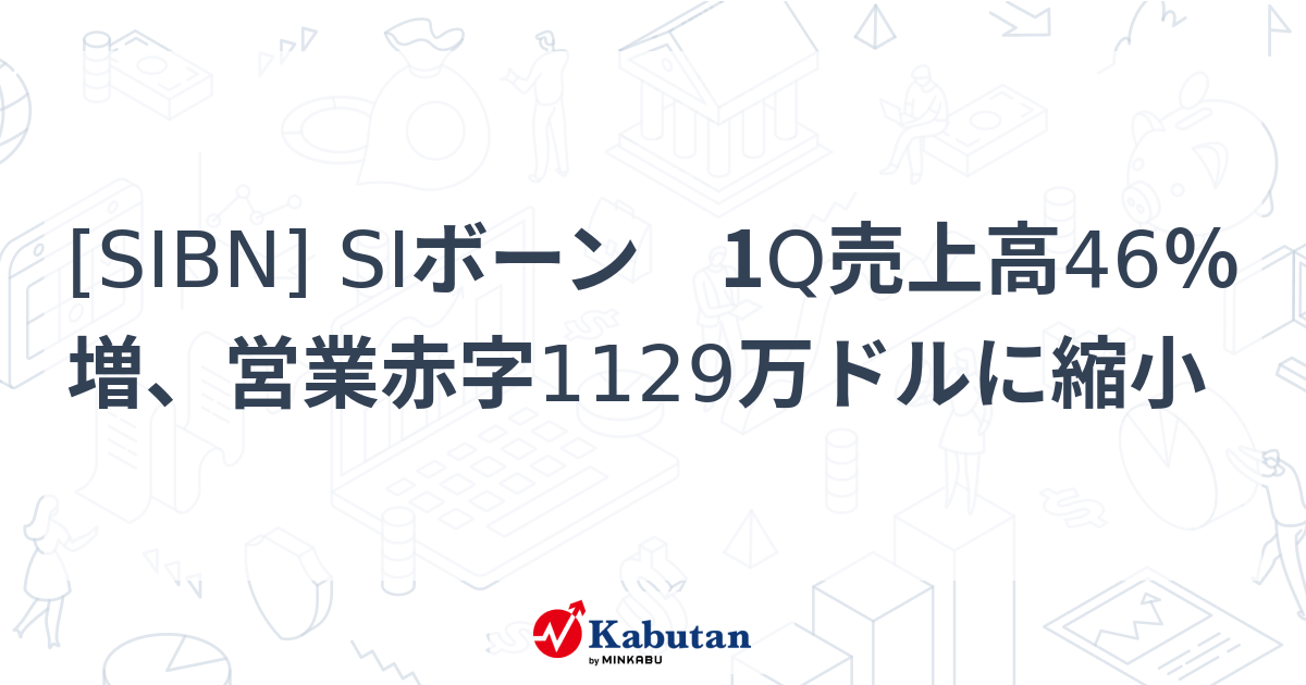 [SIBN] SIボーン 1Q売上高46％増、営業赤字1129万ドルに縮小 - 株探(かぶたん)｜米国株