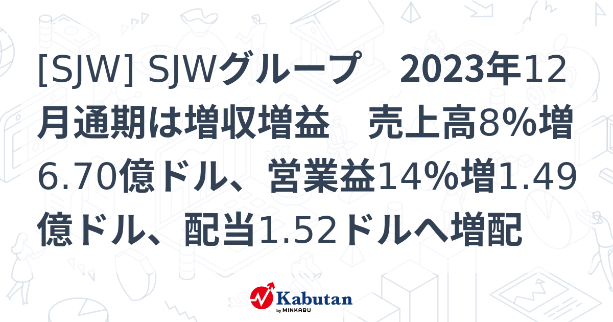 [SJW] SJWグループ 2023年12月通期は増収増益 売上高8％増6.70億ドル、営業益14％増1.49億ドル、配当1.52ドルへ増配 - 株探(かぶたん)｜米国株