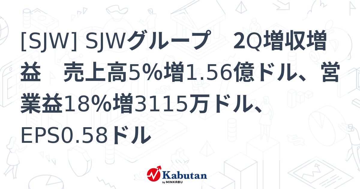 [SJW] SJWグループ 2Q増収増益 売上高5％増1.56億ドル、営業益18％増3115万ドル、EPS0.58ドル - 株探(かぶたん)｜米国株