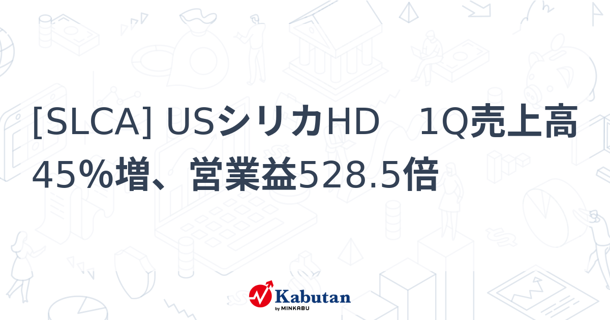 [SLCA] USシリカHD 1Q売上高45％増、営業益528.5倍 - 株探(かぶたん)｜米国株
