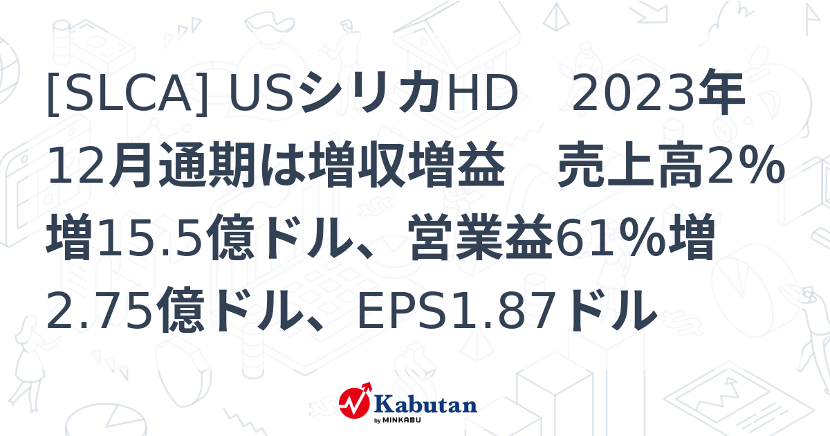 [SLCA] USシリカHD 2023年12月通期は増収増益 売上高2％増15.5億ドル、営業益61％増2.75億ドル、EPS1.87ドル ...