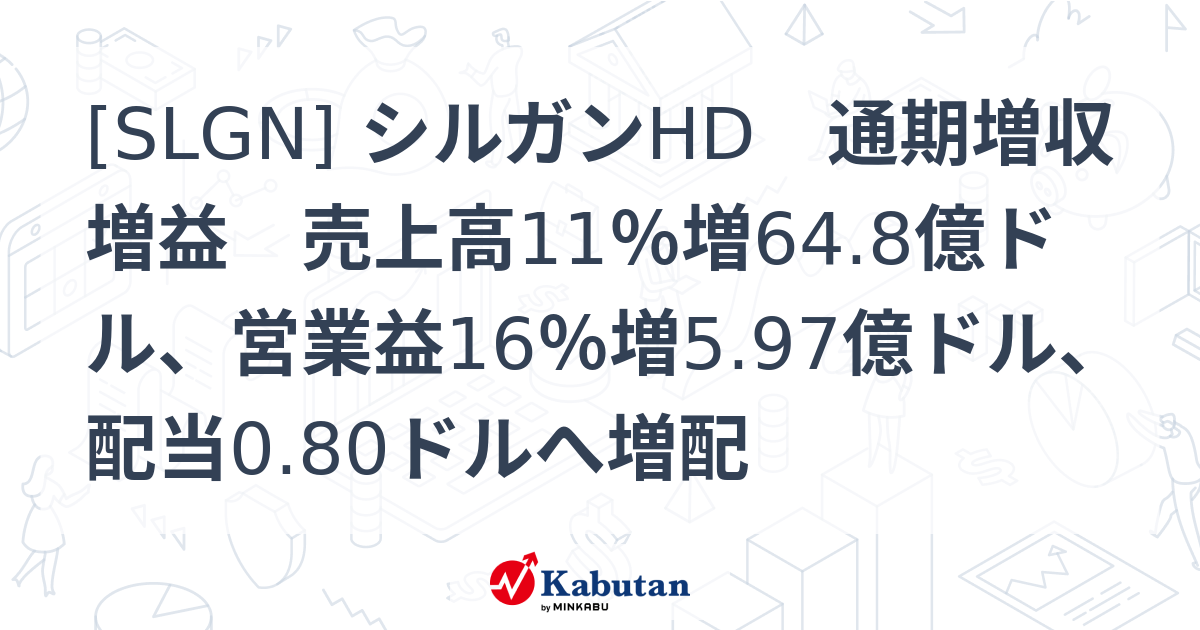 [SLGN] シルガンHD 通期増収増益 売上高11％増64.8億ドル、営業益16％増5.97億ドル、配当0.80ドルへ増配 - 株探 ...