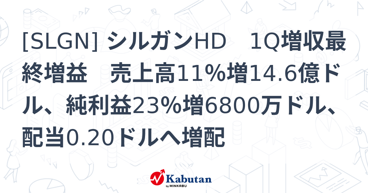 [SLGN] シルガンHD 1Q増収最終増益 売上高11％増14.6億ドル、純利益23％増6800万ドル、配当0.20ドルへ増配 - 株探 ...