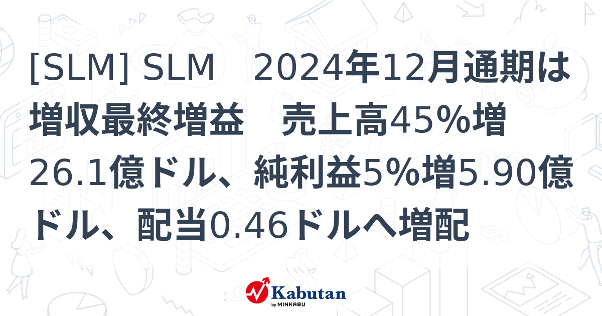[SLM] SLM 2024年12月通期は増収最終増益 売上高45％増26.1億ドル、純利益5％増5.90億ドル、配当0.46ドルへ増配 ...