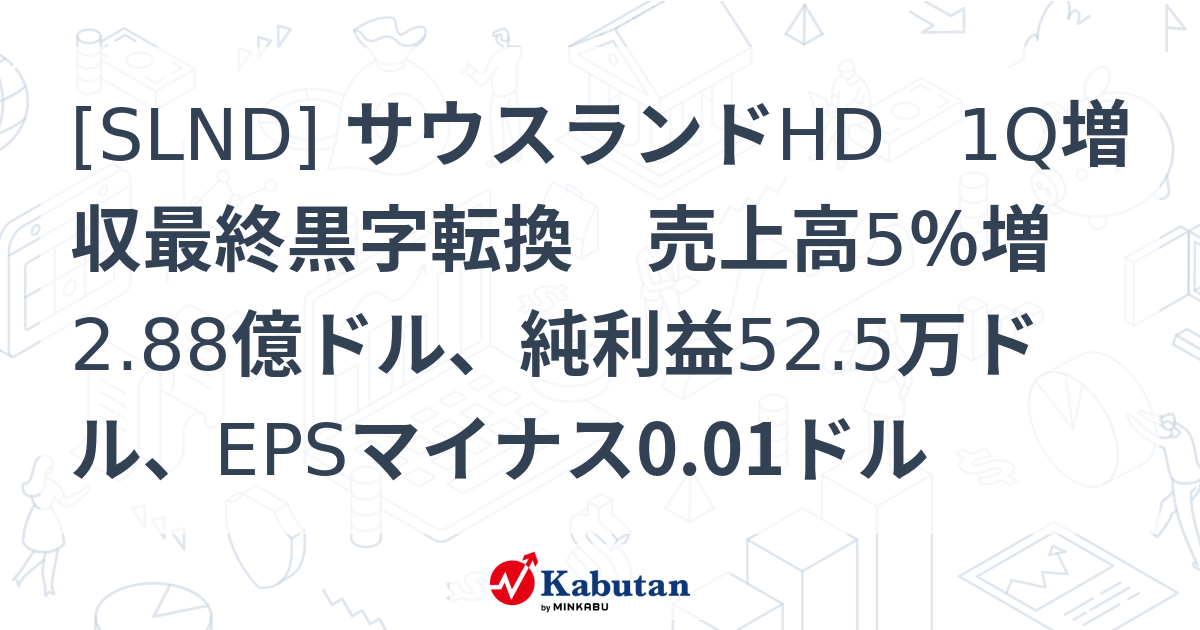 [SLND] サウスランドHD 1Q増収最終黒字転換 売上高5％増2.88億ドル、純利益52.5万ドル、EPSマイナス0.01ドル - 株探 ...