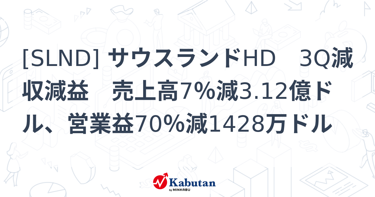 [SLND] サウスランドHD 3Q減収減益 売上高7％減3.12億ドル、営業益70％減1428万ドル - 株探(かぶたん)｜米国株
