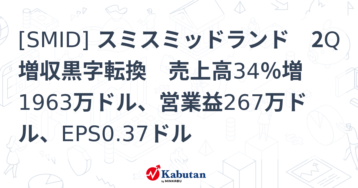[SMID] スミスミッドランド 2Q増収黒字転換 売上高34％増1963万ドル、営業益267万ドル、EPS0.37ドル - 株探(かぶたん)｜米国株