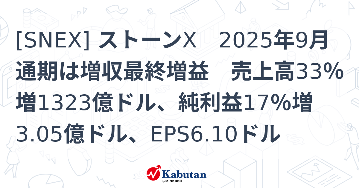 [SNEX] ストーンX 2025年9月通期は増収最終増益 売上高33％増1323億ドル、純利益17％増3.05億ドル、EPS6.10ドル ...
