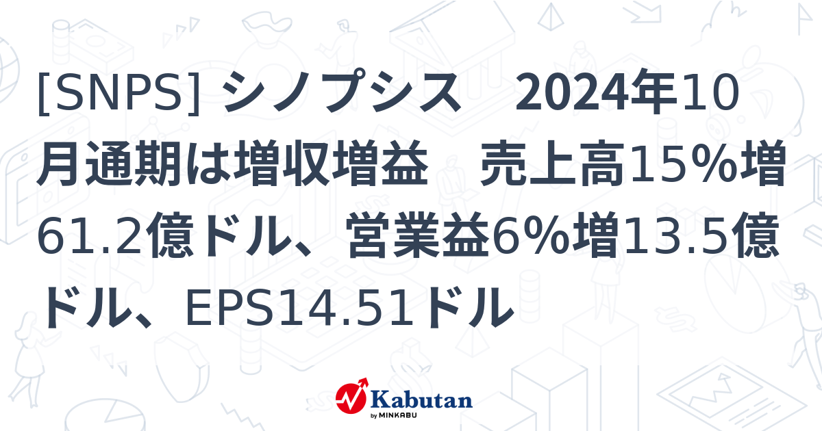 [SNPS] シノプシス 2024年10月通期は増収増益 売上高15％増61.2億ドル、営業益6％増13.5億ドル、EPS14.51ドル | 個別株 - 株探ニュース