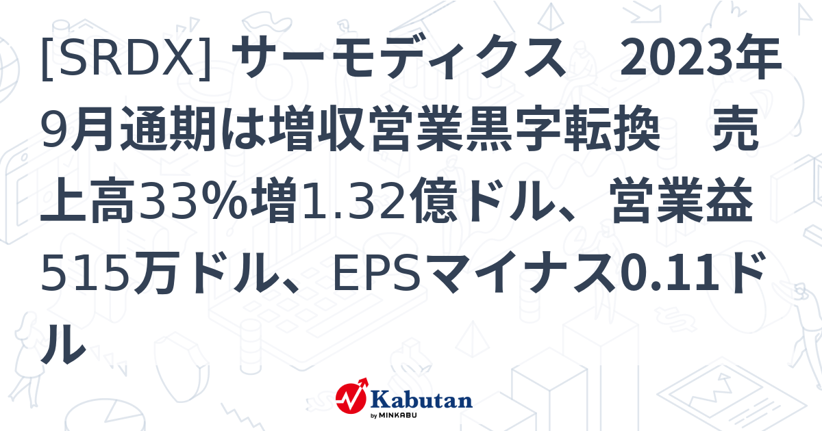 [SRDX] サーモディクス 2023年9月通期は増収営業黒字転換 売上高33％増1.32億ドル、営業益515万ドル、EPSマイナス0.11ドル - 株探(かぶたん)｜米国株