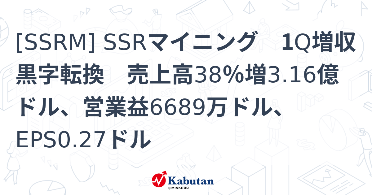 [SSRM] SSRマイニング 1Q増収黒字転換 売上高38％増3.16億ドル、営業益6689万ドル、EPS0.27ドル - 株探(かぶたん)｜米国株