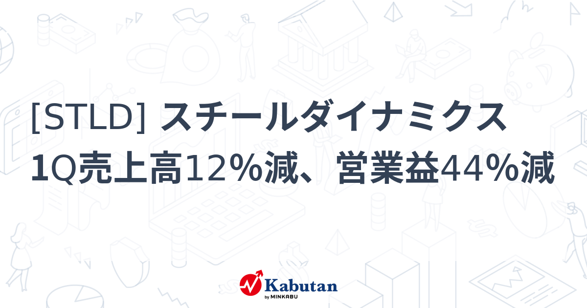 [STLD] スチールダイナミクス 1Q売上高12％減、営業益44％減 - 株探(かぶたん)｜米国株