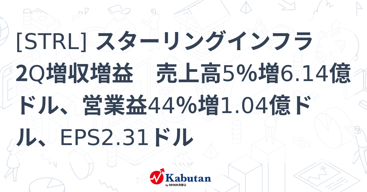 [STRL] スターリングインフラ 2Q増収増益 売上高5％増6.14億ドル、営業益44％増1.04億ドル、EPS2.31ドル - 株探 ...
