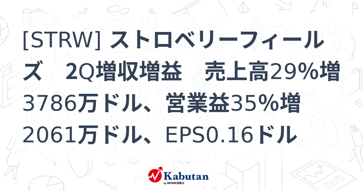[STRW] ストロベリーフィールズ 2Q増収増益 売上高29％増3786万ドル、営業益35％増2061万ドル、EPS0.16ドル - 株探 ...