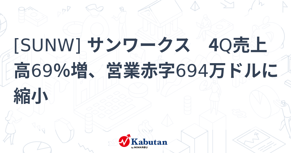 [SUNW] サンワークス 4Q売上高69％増、営業赤字694万ドルに縮小 - 株探(かぶたん)｜米国株
