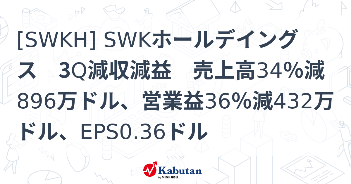 [SWKH] SWKホールデイングス 3Q減収減益 売上高34％減896万ドル、営業益36％減432万ドル、EPS0.36ドル - 株探 ...