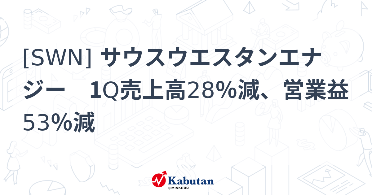 [SWN] サウスウエスタンエナジー 1Q売上高28％減、営業益53％減 - 株探(かぶたん)｜米国株