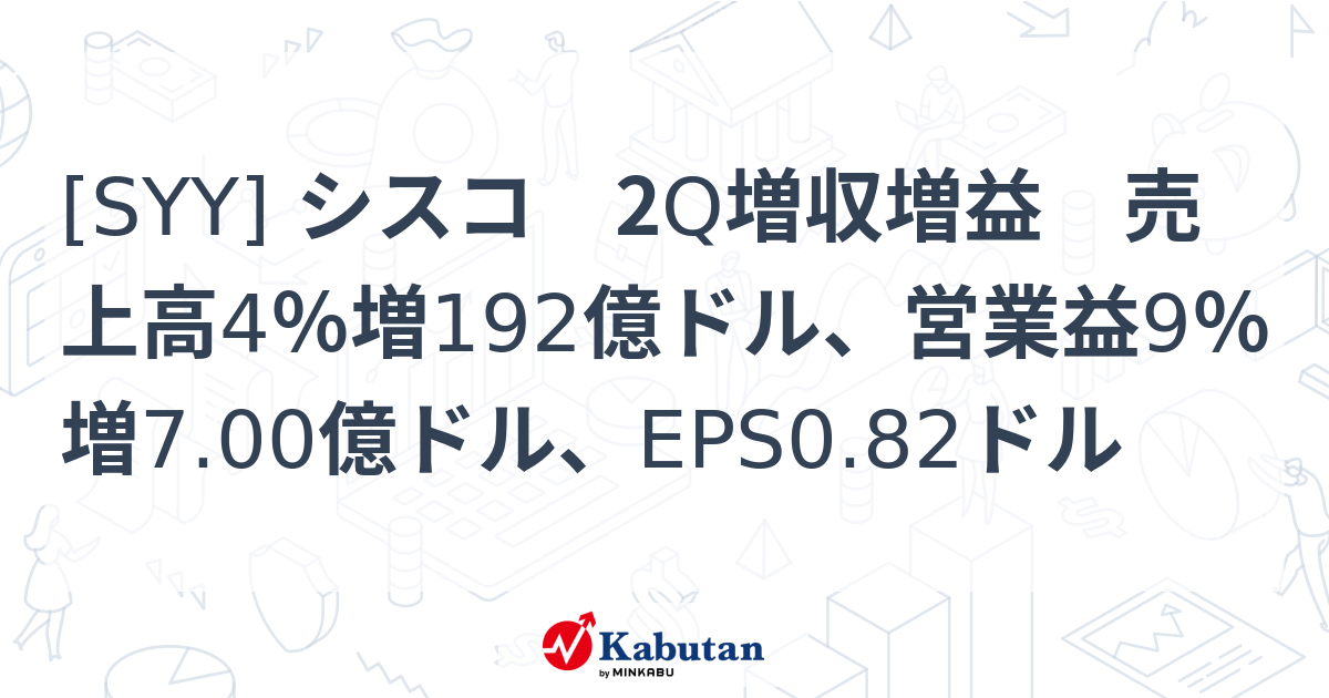 [SYY] シスコ 2Q増収増益 売上高4％増192億ドル、営業益9％増7.00億ドル、EPS0.82ドル - 株探(かぶたん)｜米国株