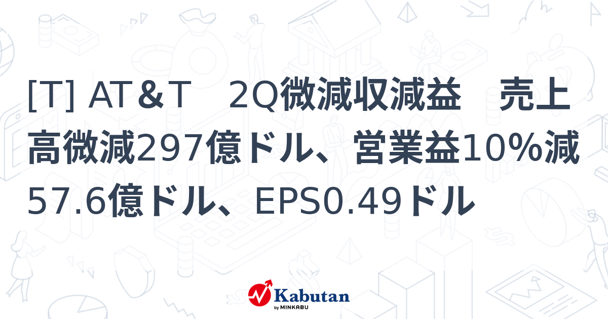 [T] AT＆T 2Q微減収減益 売上高微減297億ドル、営業益10％減57.6億ドル、EPS0.49ドル - 株探(かぶたん)｜米国株