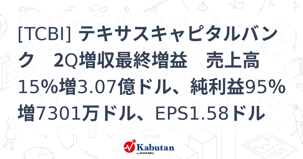 [TCBI] テキサスキャピタルバンク 2Q増収最終増益 売上高15％増3.07億ドル、純利益95％増7301万ドル、EPS1.58ドル - 株探(かぶたん)｜米国株
