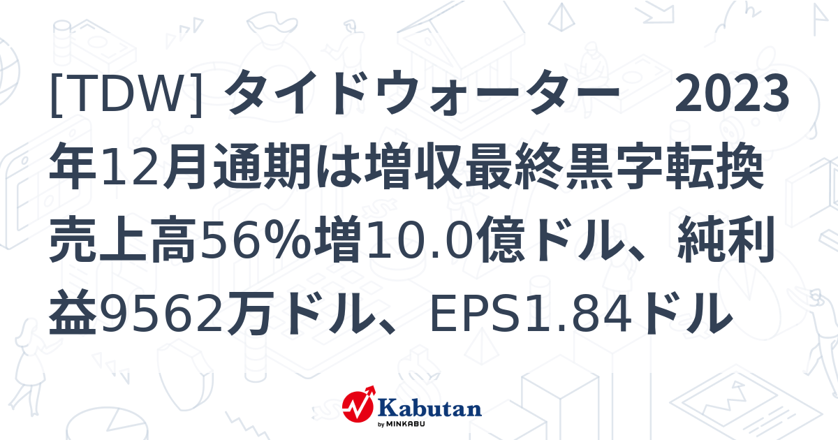 [TDW] タイドウォーター 2023年12月通期は増収最終黒字転換 売上高56％増10.0億ドル、純利益9562万ドル、EPS1.84ドル - 株探(かぶたん)｜米国株