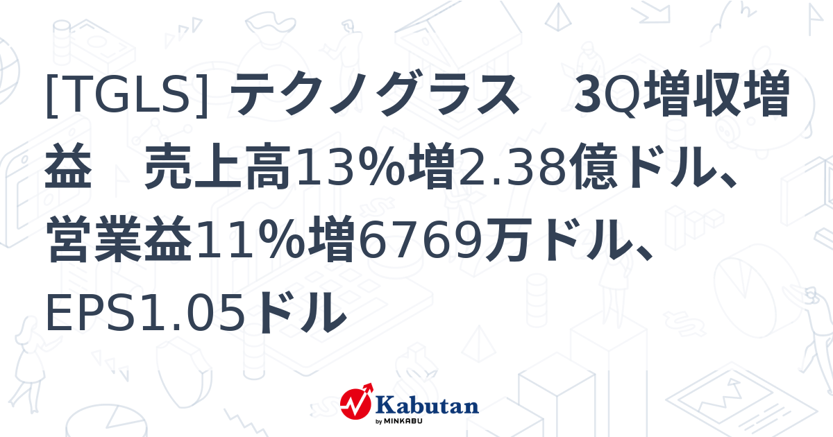 [TGLS] テクノグラス 3Q増収増益 売上高13％増2.38億ドル、営業益11％増6769万ドル、EPS1.05ドル - 株探(かぶたん)｜米国株