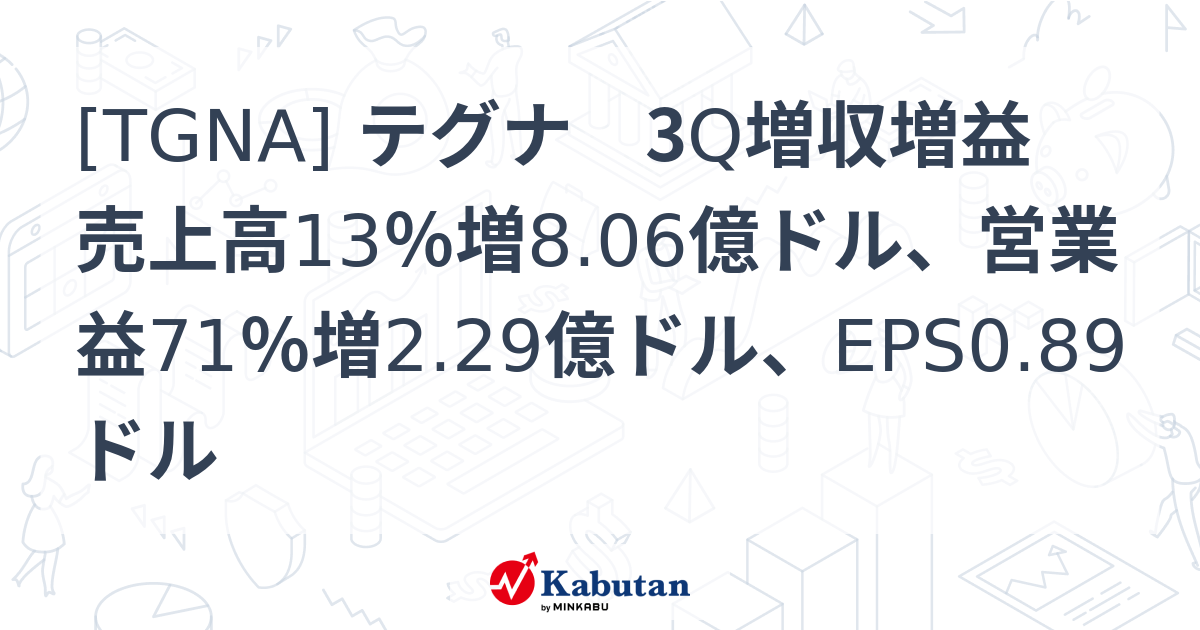 [TGNA] テグナ 3Q増収増益 売上高13％増8.06億ドル、営業益71％増2.29億ドル、EPS0.89ドル - 株探(かぶたん)｜米国株
