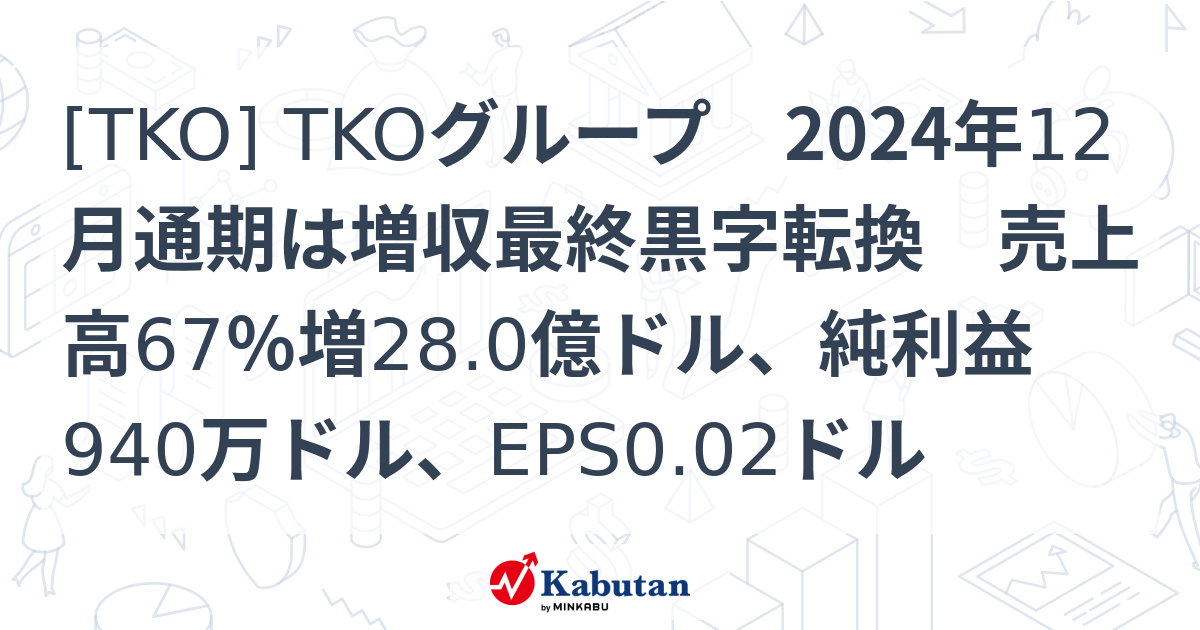 [TKO] TKOグループ 2024年12月通期は増収最終黒字転換 売上高67％増28.0億ドル、純利益940万ドル、EPS0.02ドル - 株探(かぶたん)｜米国株