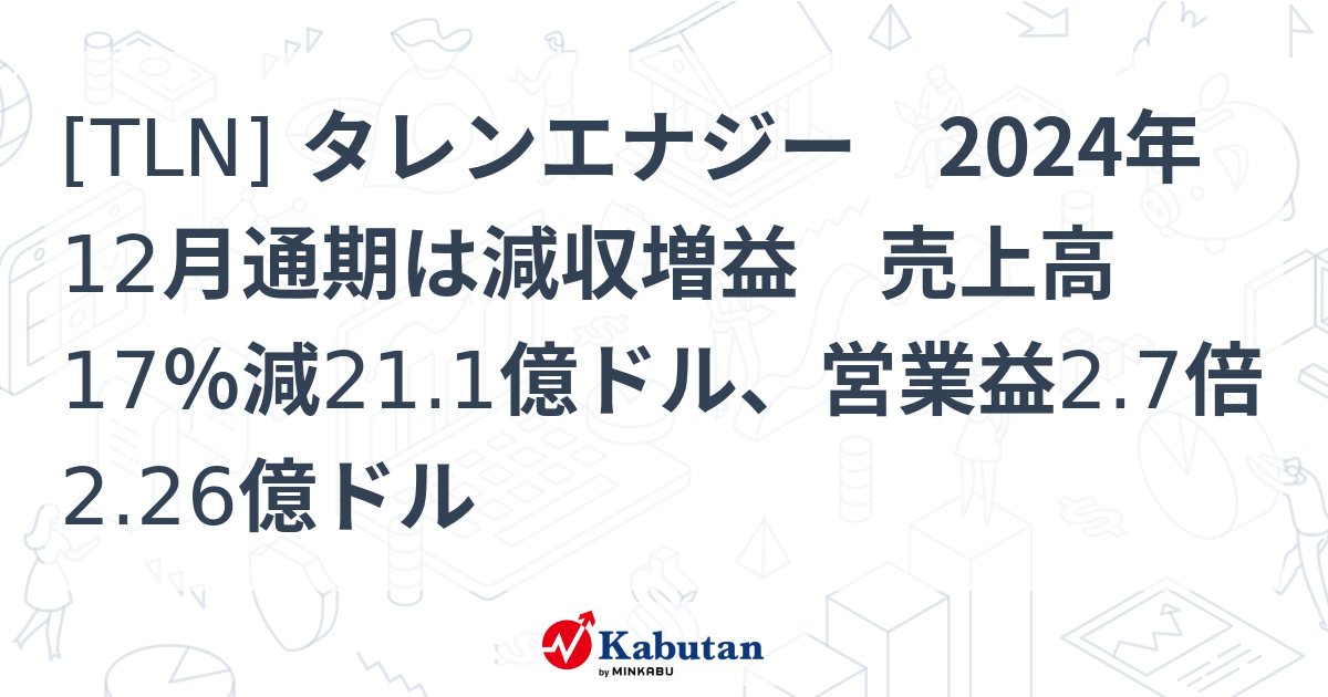 [TLN] タレンエナジー 2024年12月通期は減収増益 売上高17％減21.1億ドル、営業益2.7倍2.26億ドル - 株探(かぶたん)｜米国株