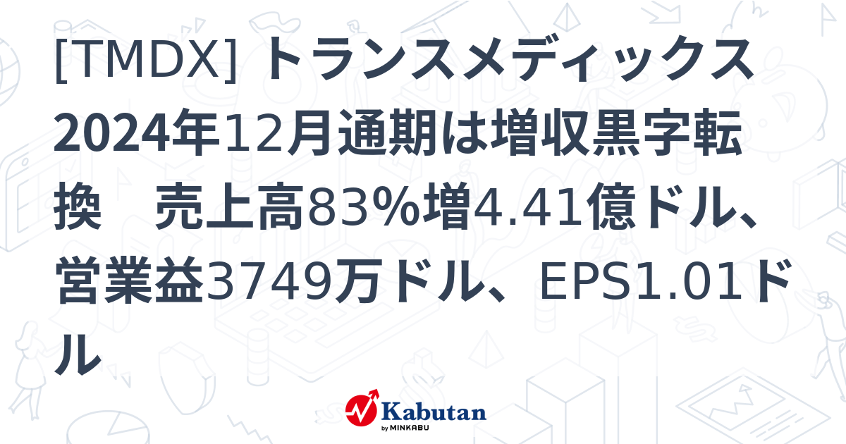 [TMDX] トランスメディックス 2024年12月通期は増収黒字転換 売上高83％増4.41億ドル、営業益3749万ドル、EPS1.01ドル ...
