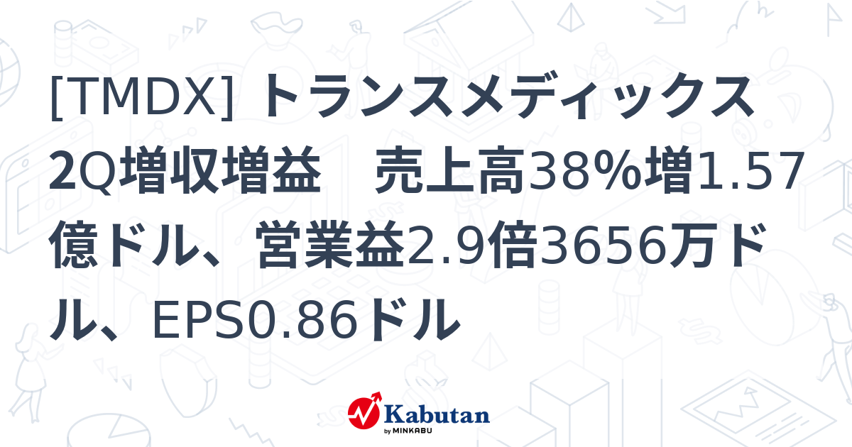 [TMDX] トランスメディックス 2Q増収増益 売上高38％増1.57億ドル、営業益2.9倍3656万ドル、EPS0.86ドル - 株探 ...