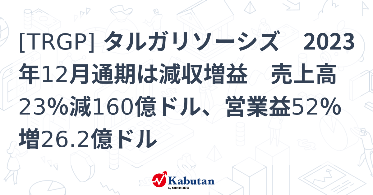 [TRGP] タルガリソーシズ 2023年12月通期は減収増益 売上高23％減160億ドル、営業益52％増26.2億ドル - 株探(かぶたん)｜米国株