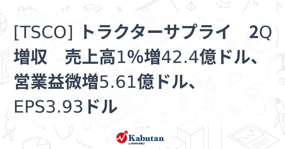 [TSCO] トラクターサプライ 2Q増収 売上高1％増42.4億ドル、営業益微増5.61億ドル、EPS3.93ドル - 株探(かぶたん)｜米国株