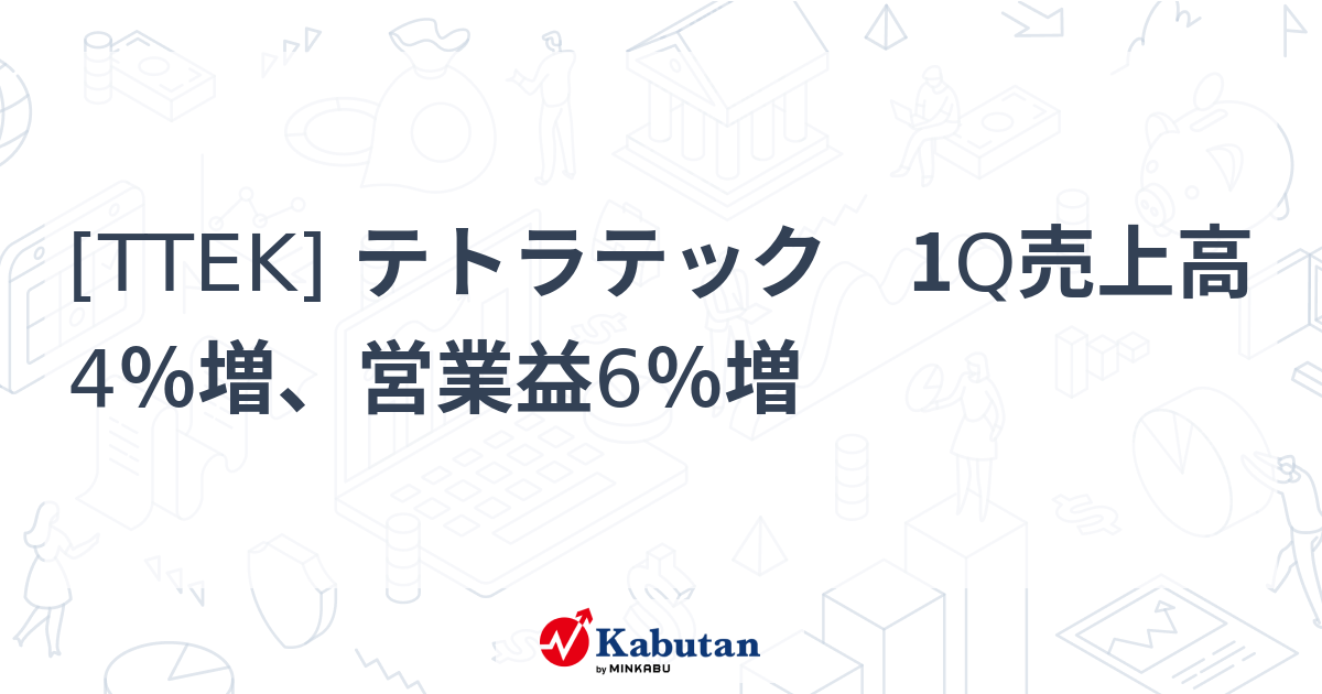 [TTEK] テトラテック 1Q売上高4％増、営業益6％増 - 株探(かぶたん)｜米国株