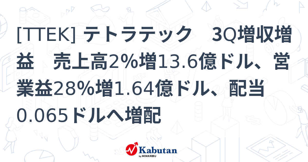 [TTEK] テトラテック 3Q増収増益 売上高2％増13.6億ドル、営業益28％増1.64億ドル、配当0.065ドルへ増配 - 株探 ...