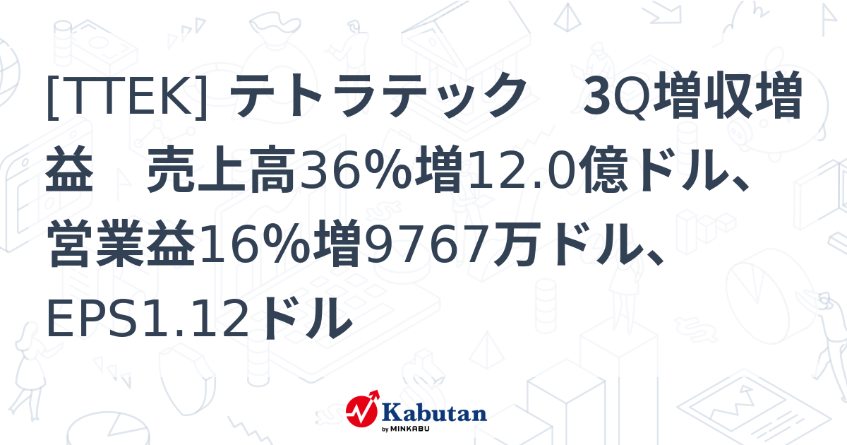 [TTEK] テトラテック 3Q増収増益 売上高36％増12.0億ドル、営業益16％増9767万ドル、EPS1.12ドル - 株探(かぶたん)｜米国株
