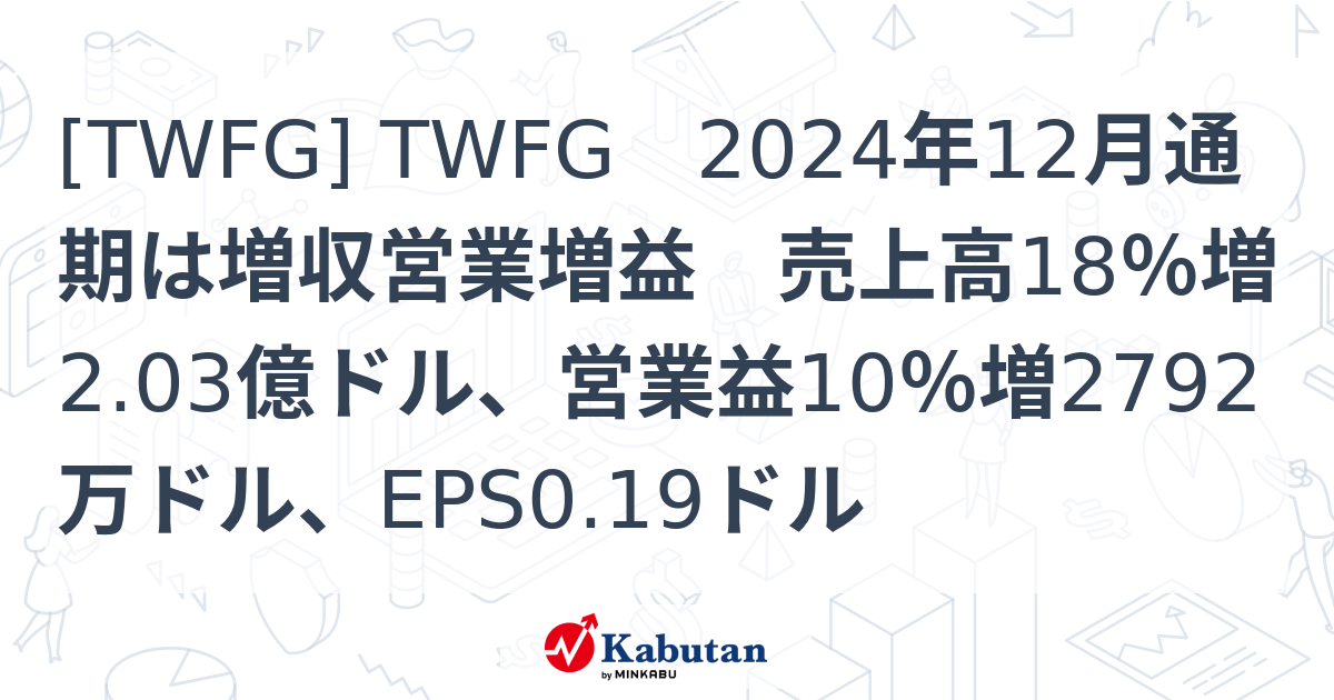 [TWFG] TWFG 2024年12月通期は増収営業増益 売上高18％増2.03億ドル、営業益10％増2792万ドル、EPS0.19ドル ...