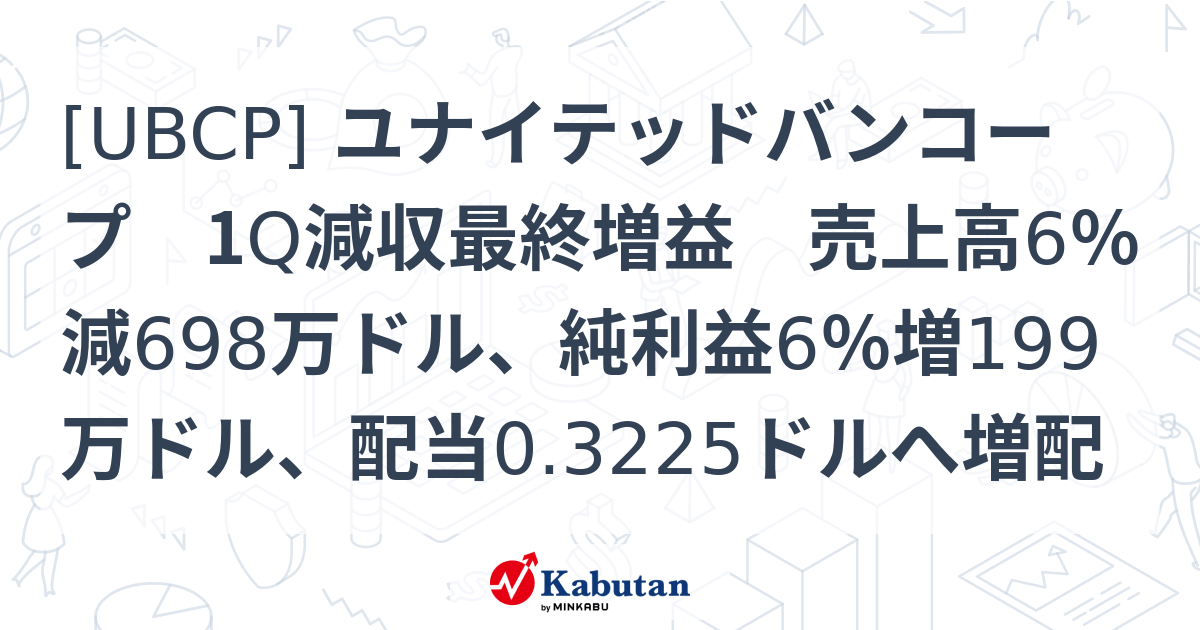 [UBCP] ユナイテッドバンコープ 1Q減収最終増益 売上高6％減698万ドル、純利益6％増199万ドル、配当0.3225ドルへ増配 ...