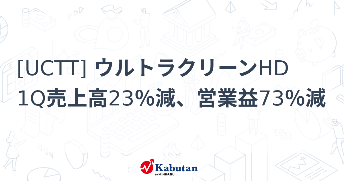 [UCTT] ウルトラクリーンHD 1Q売上高23％減、営業益73％減 - 株探(かぶたん)｜米国株