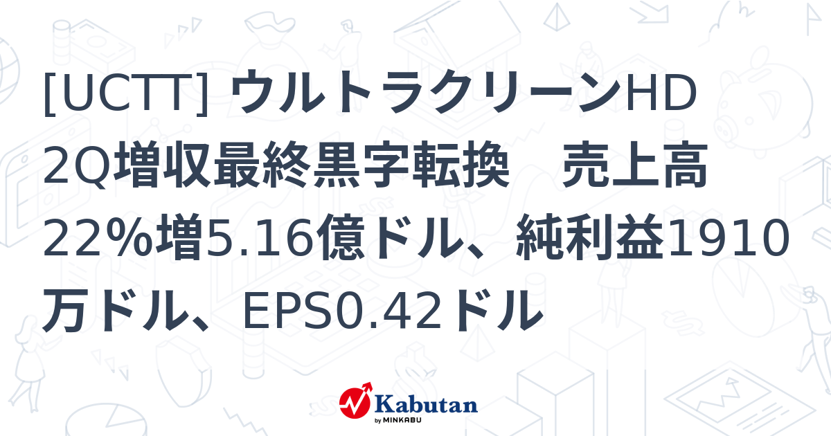[UCTT] ウルトラクリーンHD 2Q増収最終黒字転換 売上高22％増5.16億ドル、純利益1910万ドル、EPS0.42ドル - 株探 ...