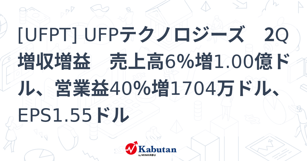 [UFPT] UFPテクノロジーズ 2Q増収増益 売上高6％増1.00億ドル、営業益40％増1704万ドル、EPS1.55ドル - 株探 ...