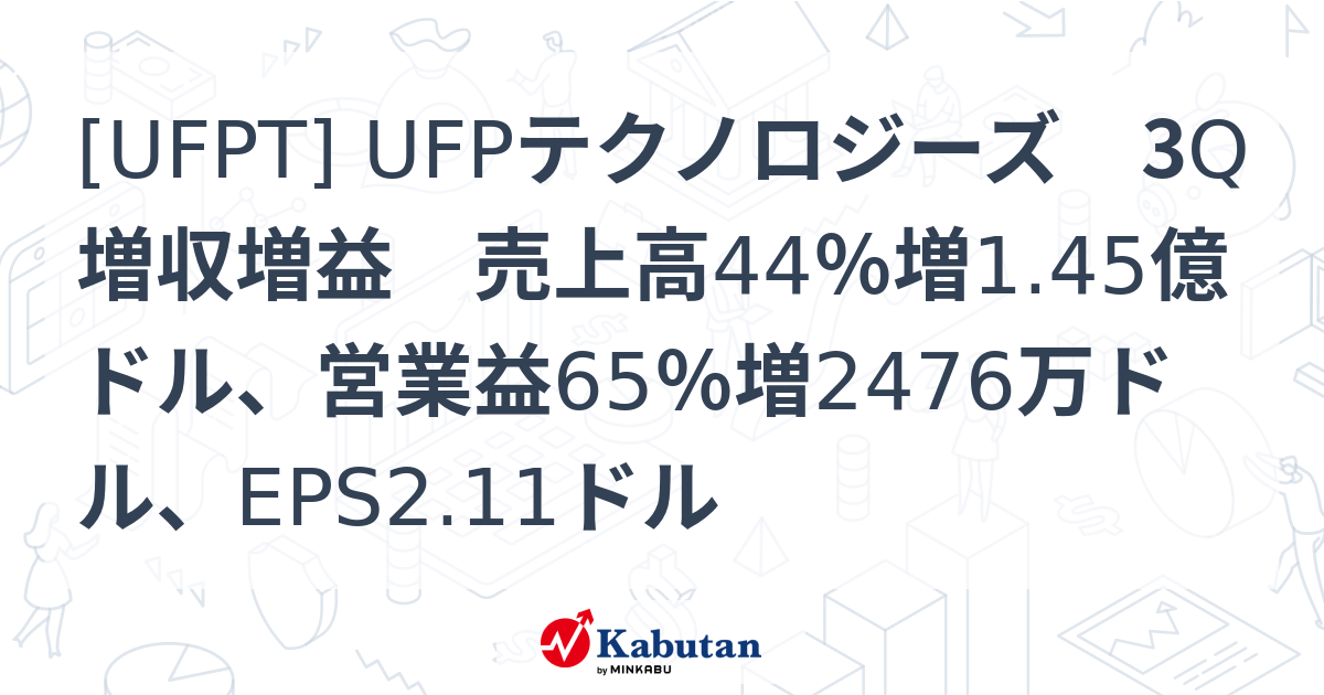 [UFPT] UFPテクノロジーズ 3Q増収増益 売上高44％増1.45億ドル、営業益65％増2476万ドル、EPS2.11ドル - 株探 ...