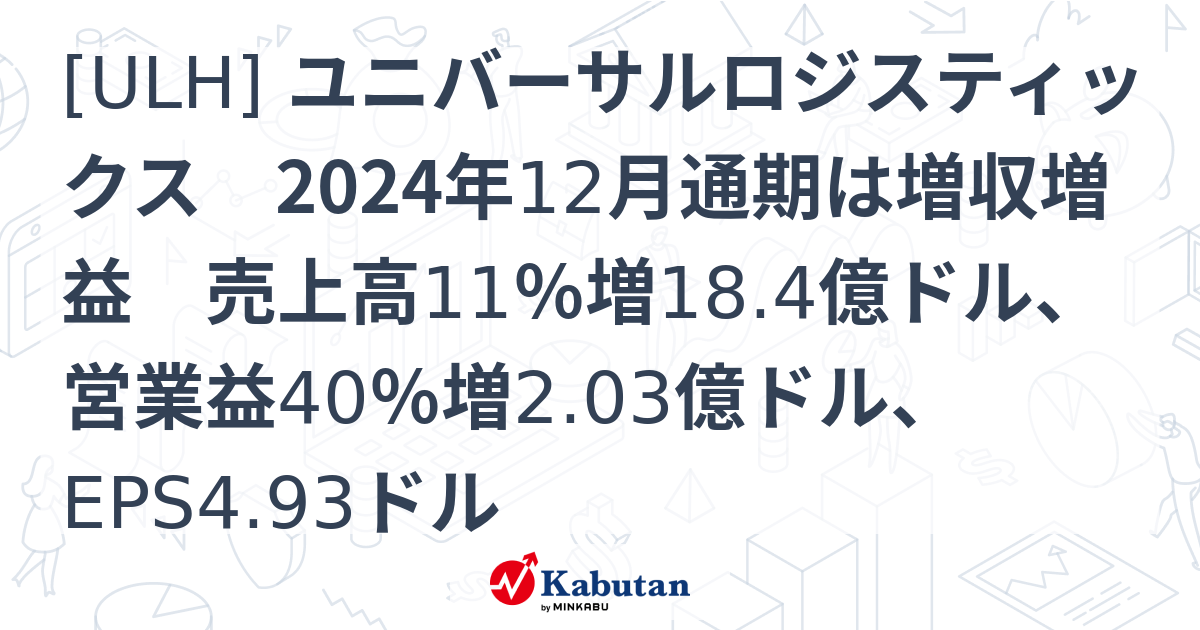 [ULH] ユニバーサルロジスティックス 2024年12月通期は増収増益 売上高11％増18.4億ドル、営業益40％増2.03億ドル、EPS4 ...