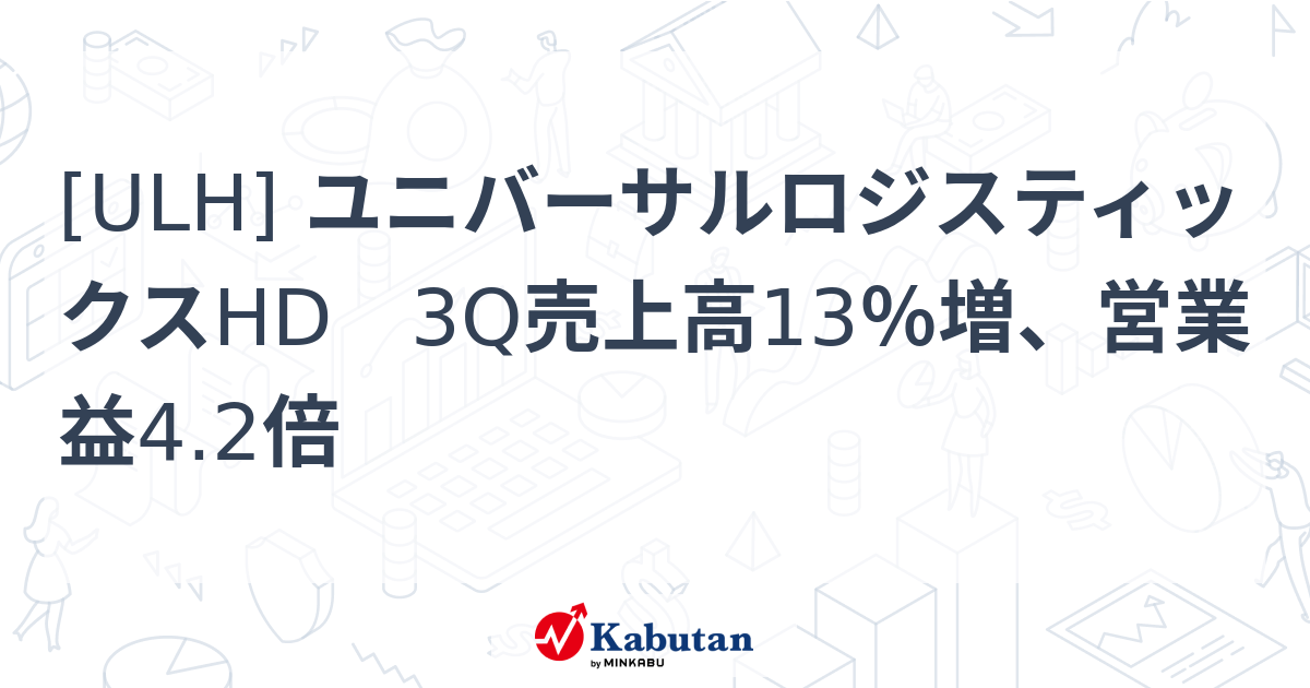 [ULH] ユニバーサルロジスティックスHD 3Q売上高13％増、営業益4.2倍 - 株探(かぶたん)｜米国株