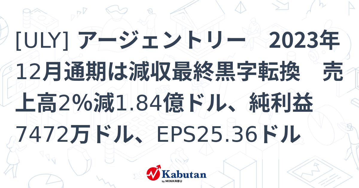 [ULY] アージェントリー 2023年12月通期は減収最終黒字転換 売上高2％減1.84億ドル、純利益7472万ドル、EPS25.36ドル ...