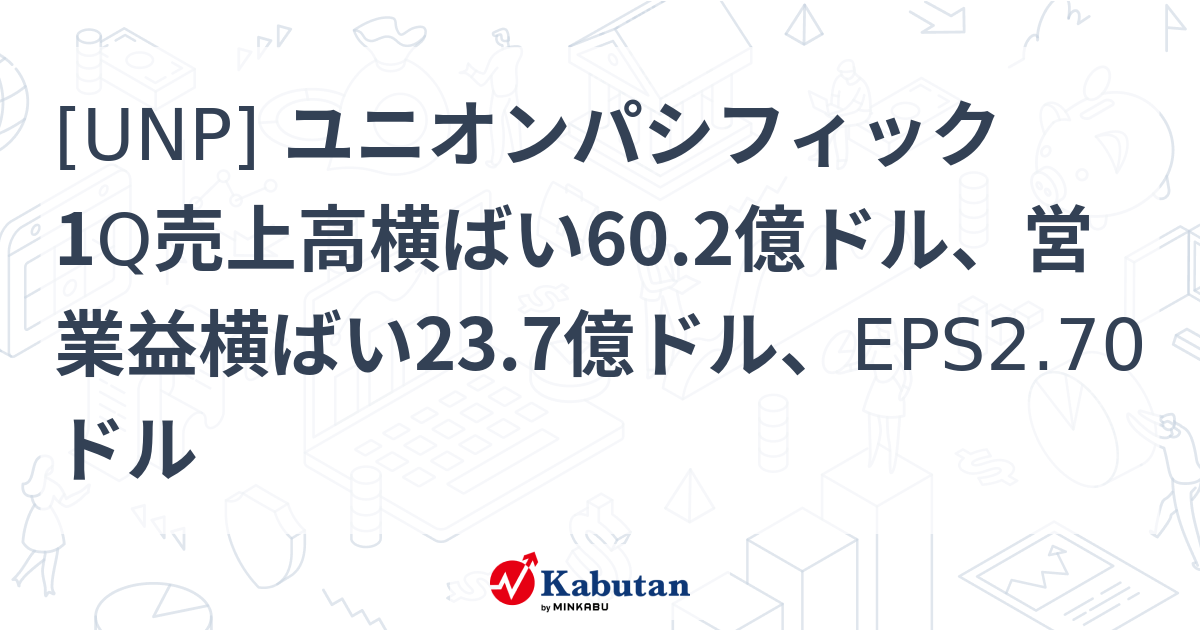 [UNP] ユニオンパシフィック 1Q売上高横ばい60.2億ドル、営業益横ばい23.7億ドル、EPS2.70ドル - 株探(かぶたん)｜米国株