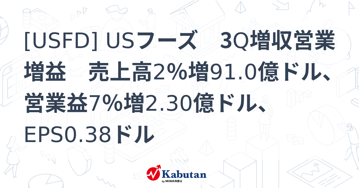 [USFD] USフーズ 3Q増収営業増益 売上高2％増91.0億ドル、営業益7％増2.30億ドル、EPS0.38ドル - 株探(かぶたん)｜米国株