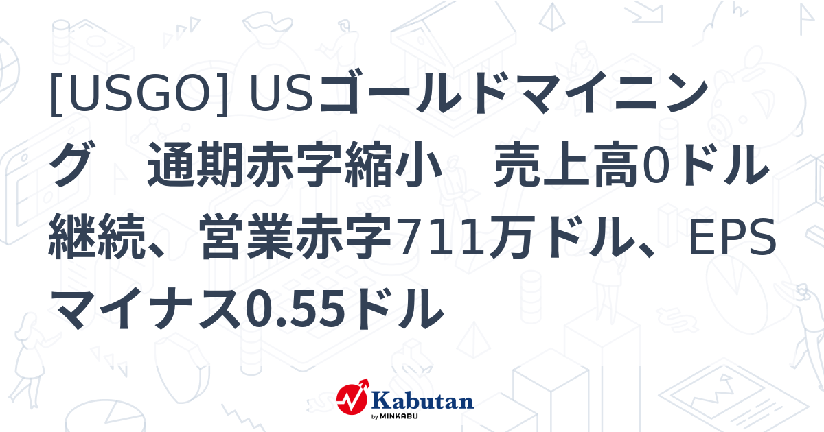 [USGO] USゴールドマイニング 通期赤字縮小 売上高0ドル継続、営業赤字711万ドル、EPSマイナス0.55ドル - 株探(かぶたん)｜米国株