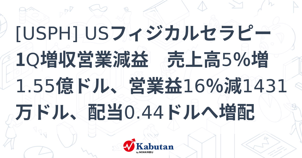 [USPH] USフィジカルセラピー 1Q増収営業減益 売上高5％増1.55億ドル、営業益16％減1431万ドル、配当0.44ドルへ増配 ...